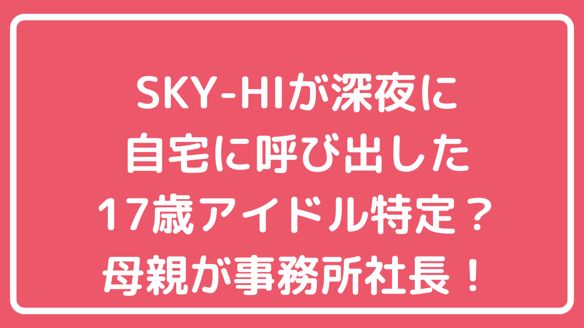 SKY-HIが呼び出した未成年アイドルが誰か特定？母親が事務所社長でノノガ出身？ - M-media